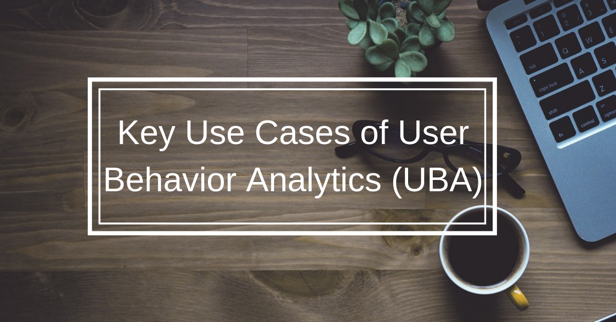 Key Use Cases of User Behavior Analytics (UBA) - FireCompass Key Use Cases of User Behavior Analytics (UBA) - FireCompass